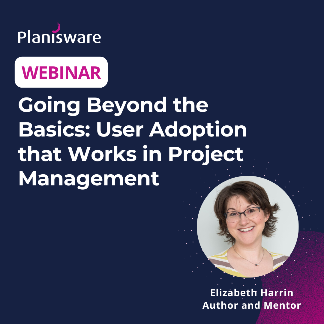 Webinar: Going Beyond the Basics: User Adoption that Works in Project Management | Planisware